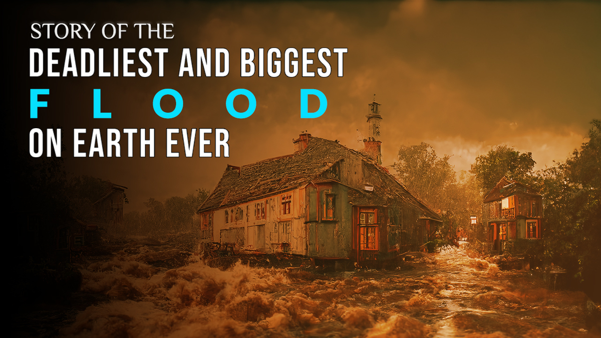 Story of the Deadliest and Biggest Flood on Earth Ever